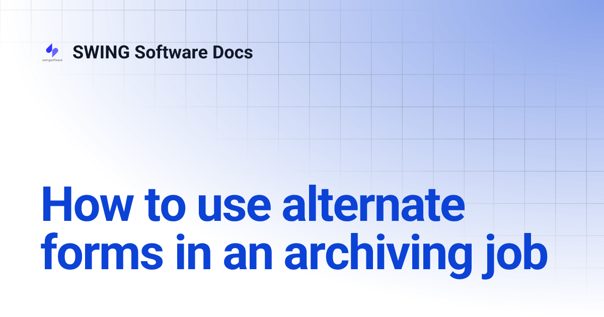 How to use alternate forms in an archiving job | SWING Software Docs