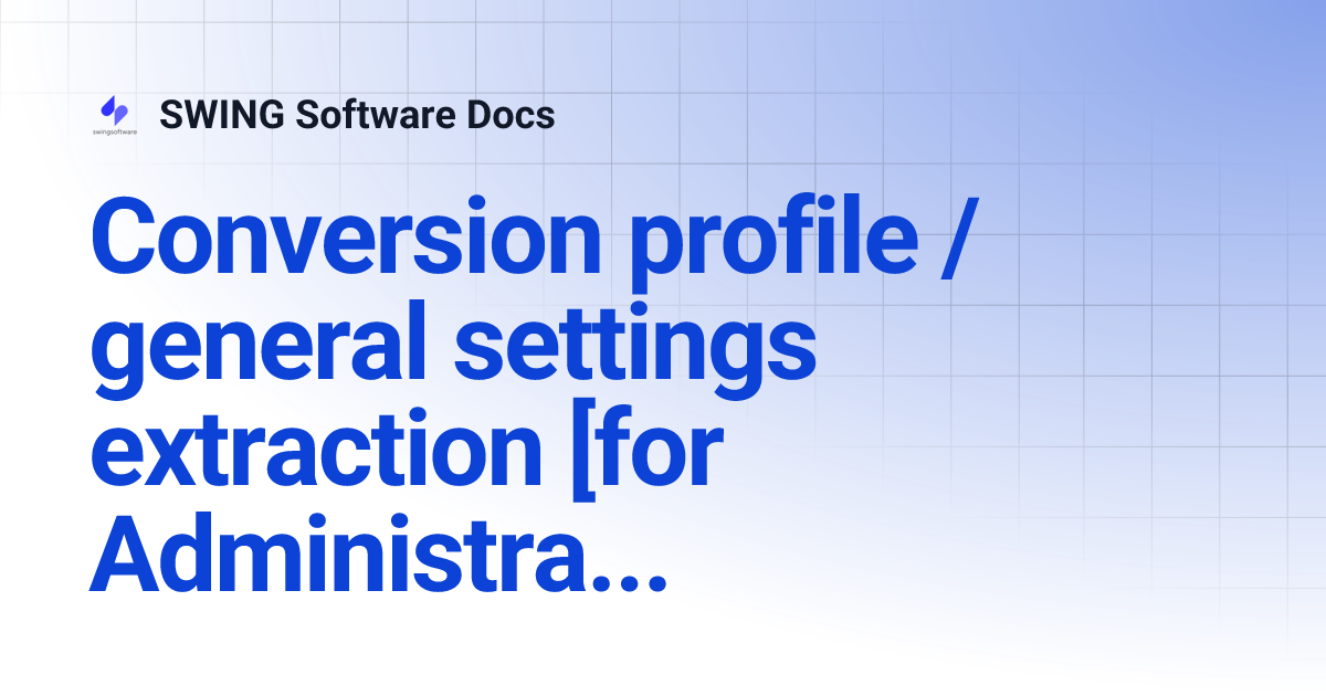 Conversion profile / general settings extraction [for Administrators] | SWING Software Docs